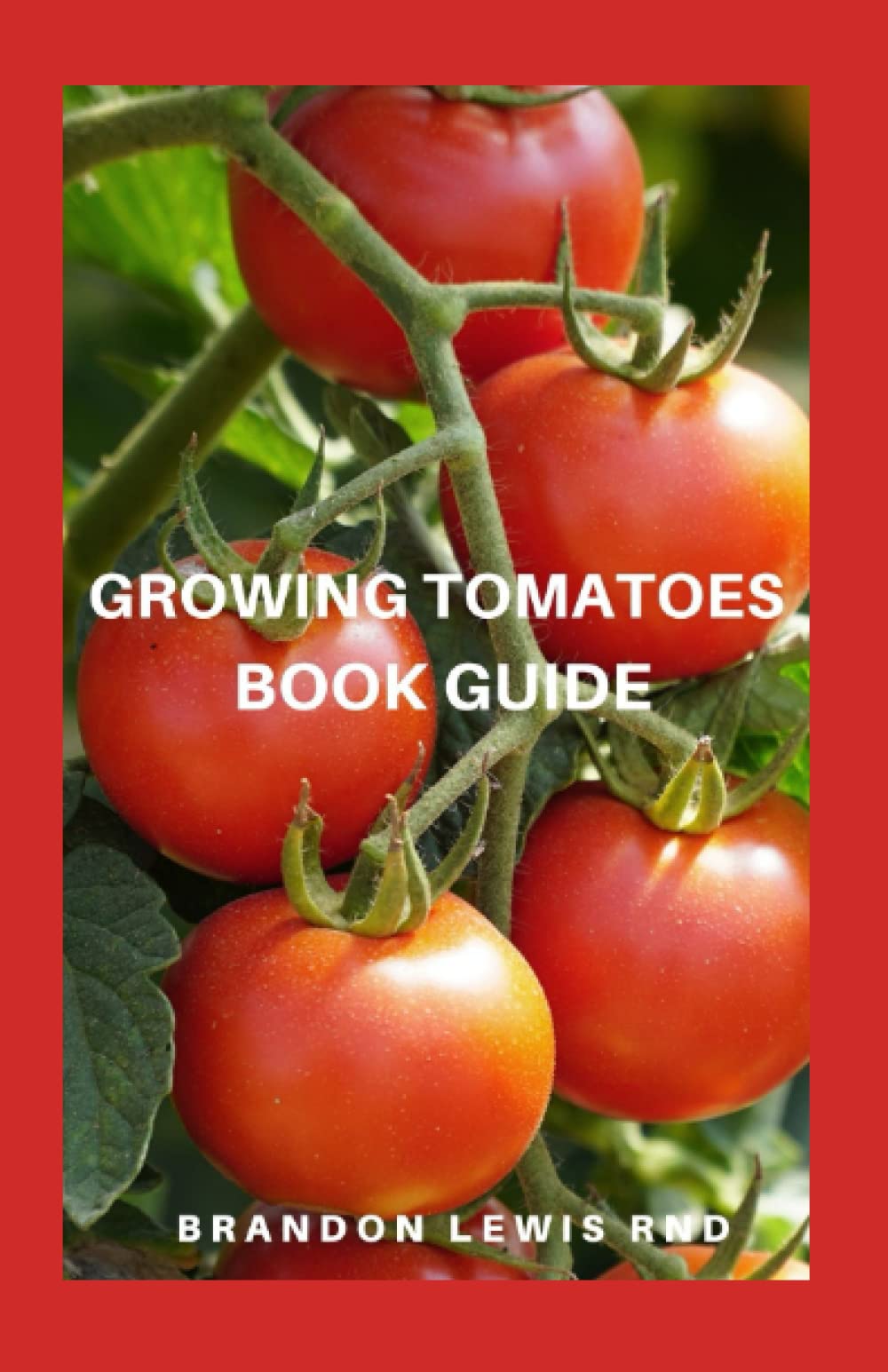 Buy GROWING TOMATOES BOOK GUIDE: All You Need To Know About Growing And ...