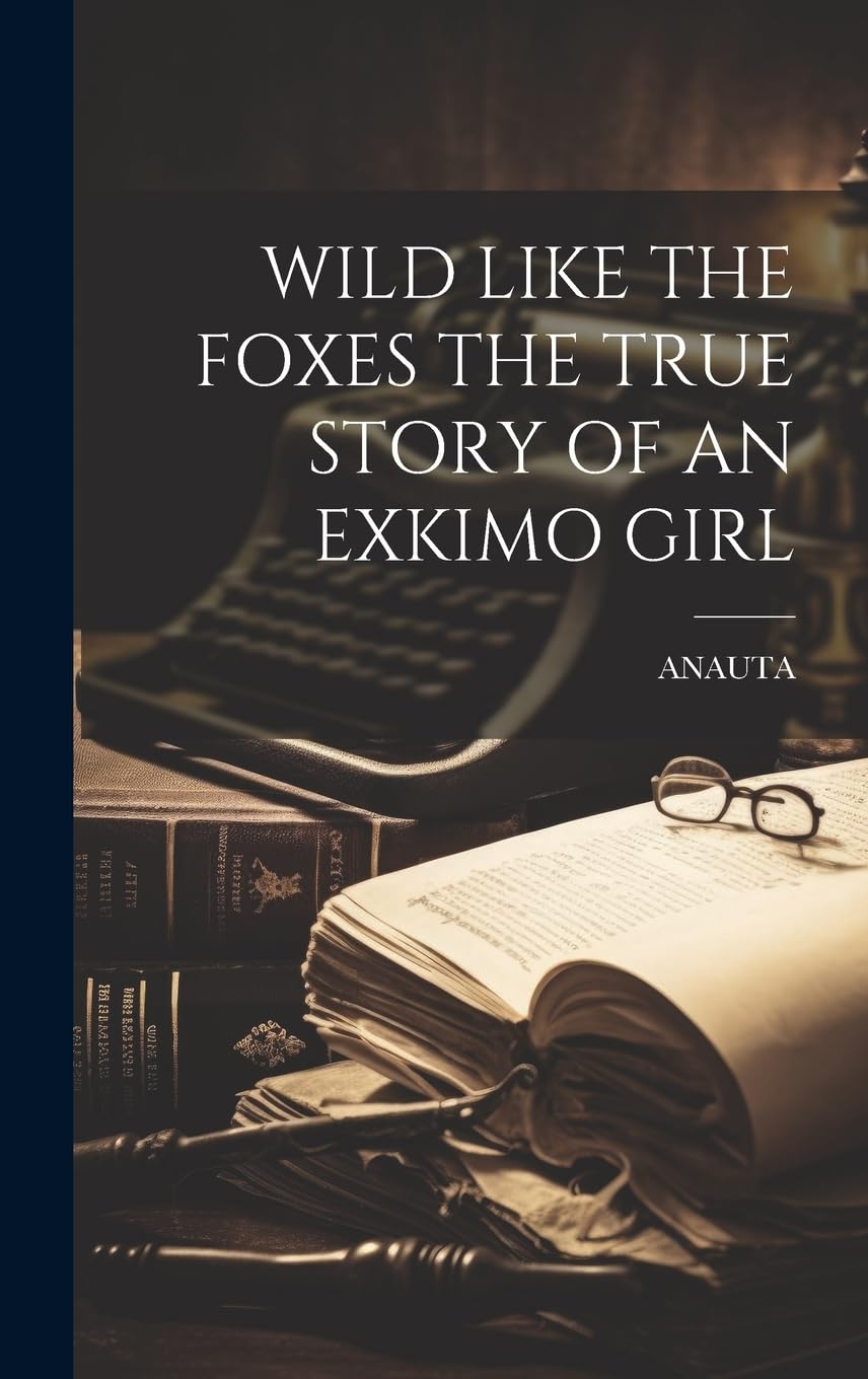Wild Like the Foxes the True Story of an Exkimo Girl: Anauta, Anauta ...