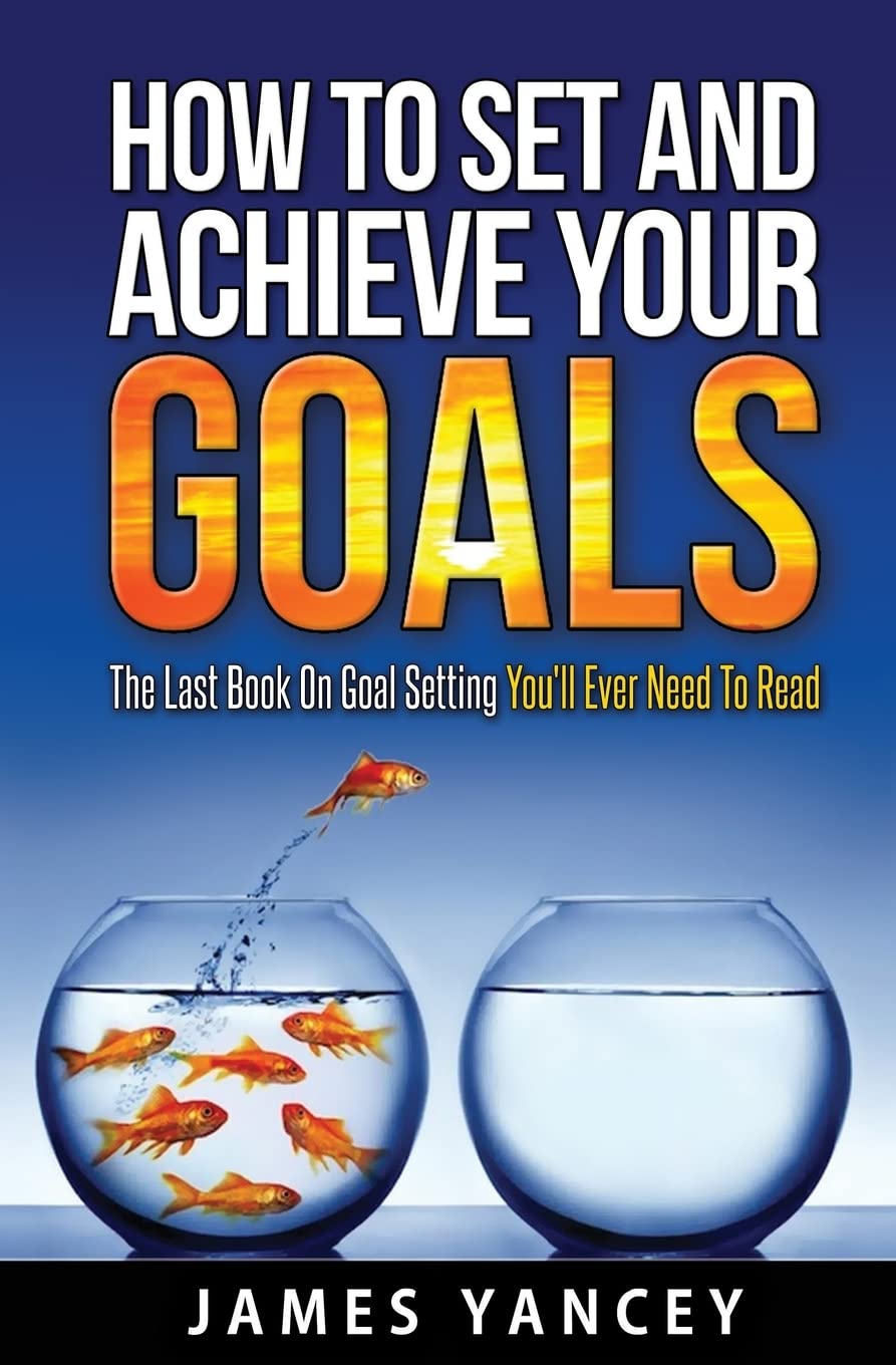 How To Set And Achieve Your Goals: The Last Book On Goal Setting You'll ...