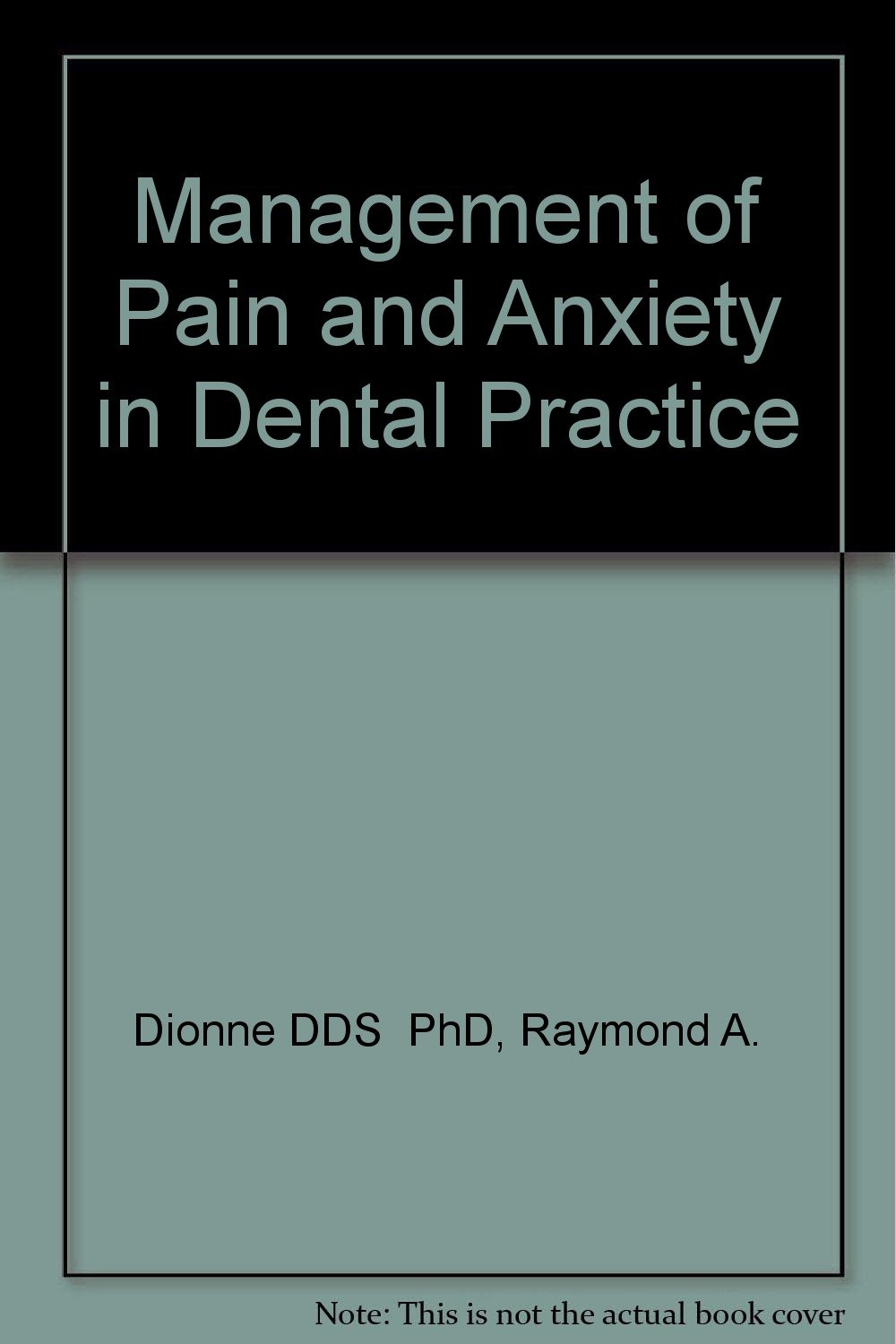 Management of Pain and Anxiety in Dental Practice: Dionne, Raymond A ...
