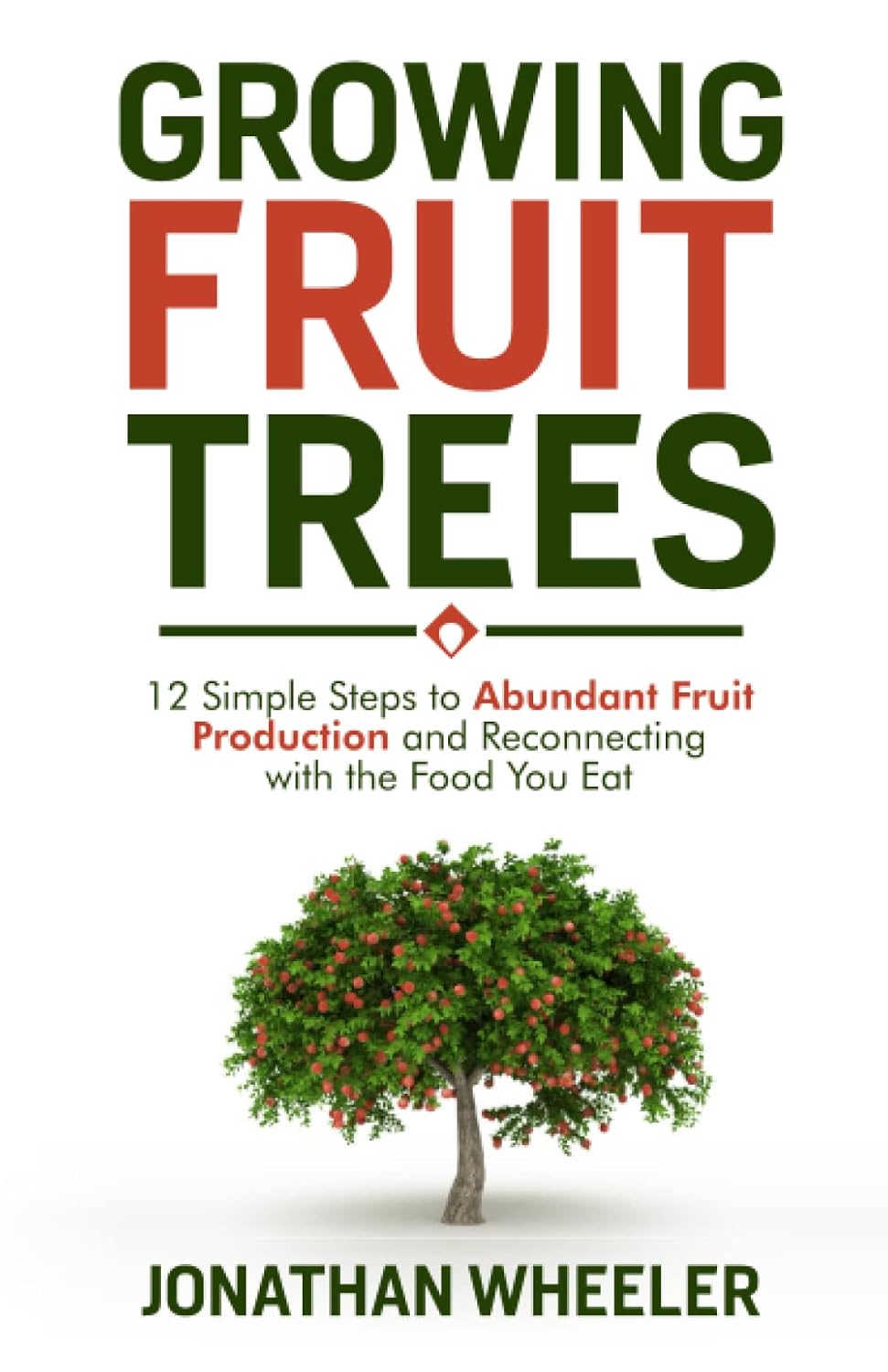 Growing Fruit Trees: 12 Simple Steps to Abundant Fruit Production and ...