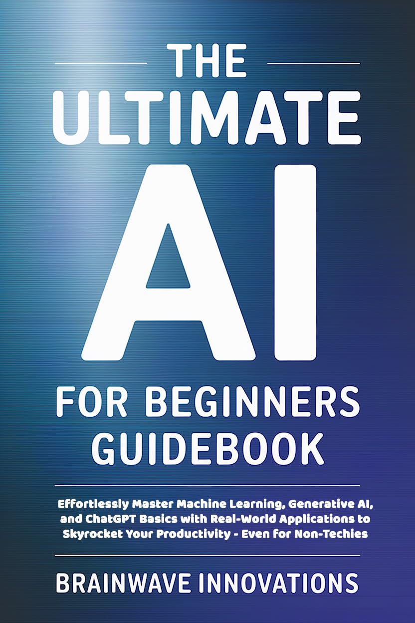 The Ultimate AI for Beginners Guidebook: Effortlessly Master Machine ...
