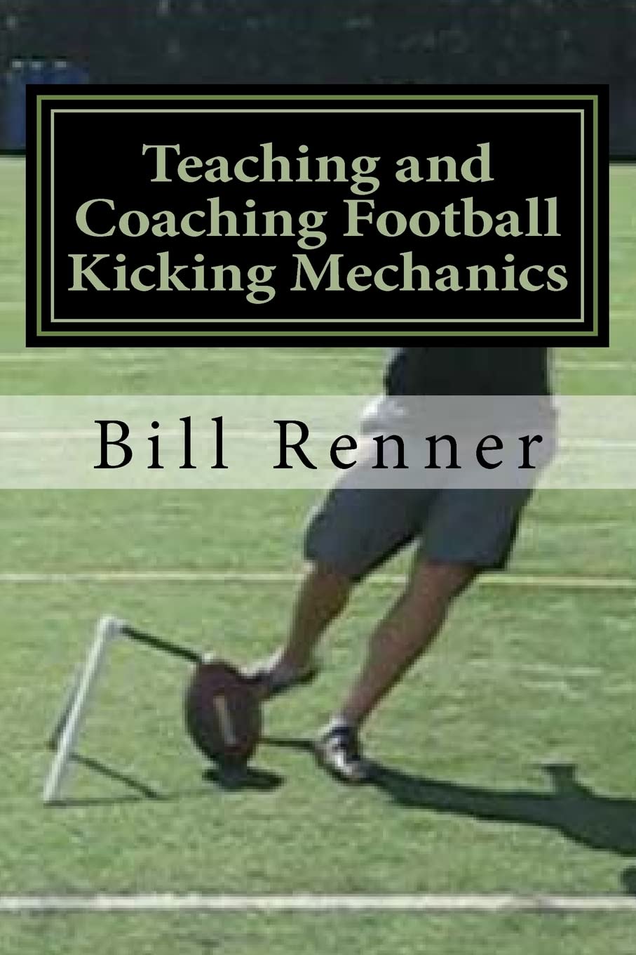Teaching and Coaching Football Kicking Mechanics: Renner, Bill ...