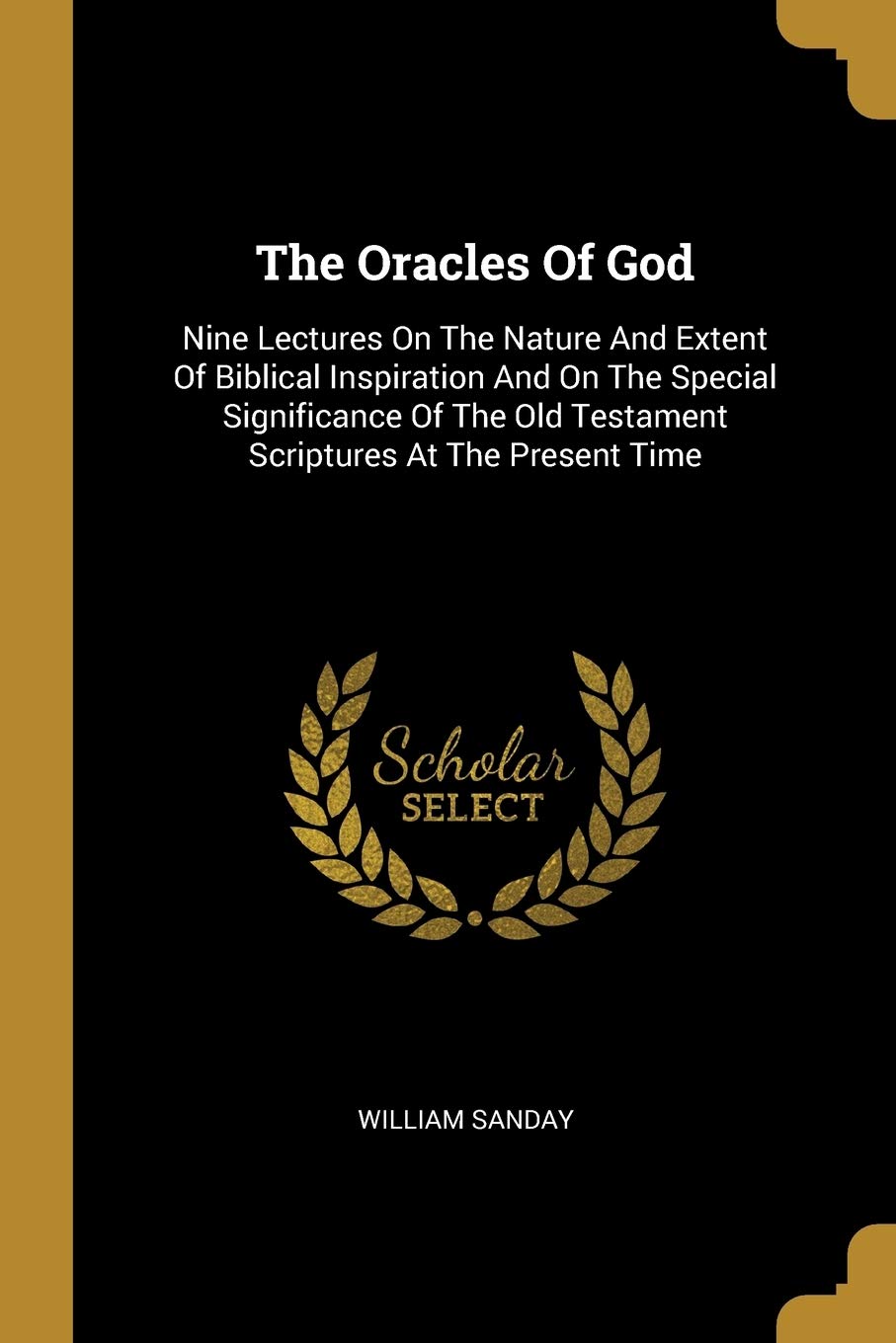 The Oracles Of God: Nine Lectures On The Nature And Extent Of Biblical ...