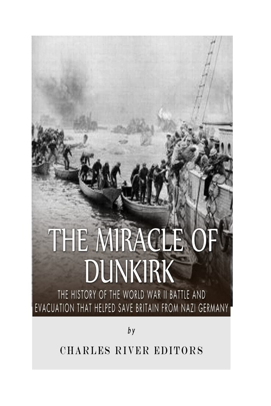 The Miracle of Dunkirk: The History of the World War II Battle and ...