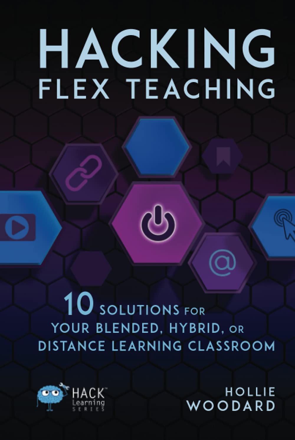 Hacking Flex Teaching: 10 Solutions for Your Blended, Hybrid, or ...