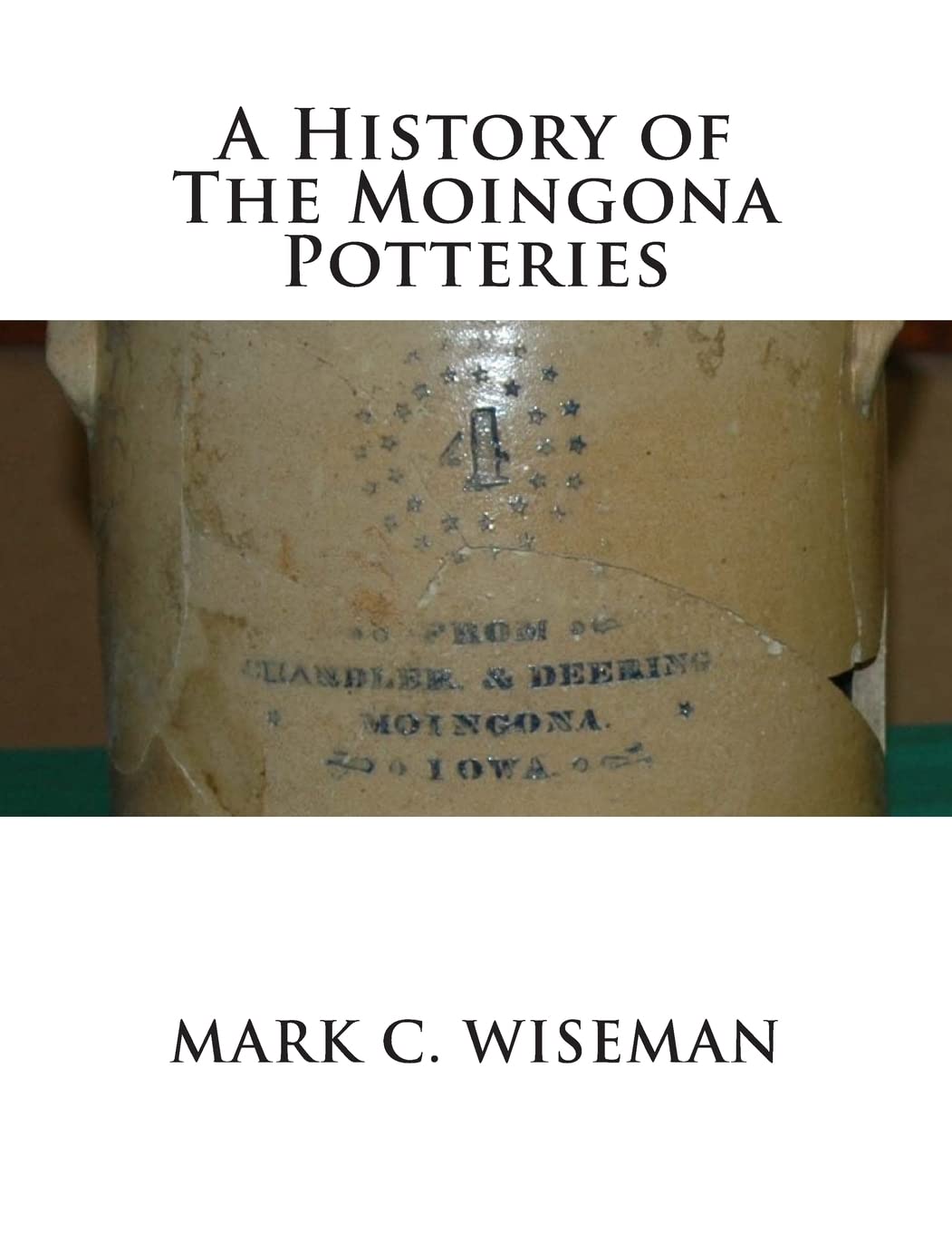A History of The Moingona Potteries: Wiseman, Mark C.: 9781500767044 ...