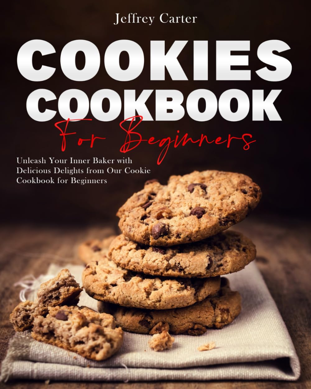 Cookie cookbook for beginners: Unleash Your Inner Baker with Delicious ...