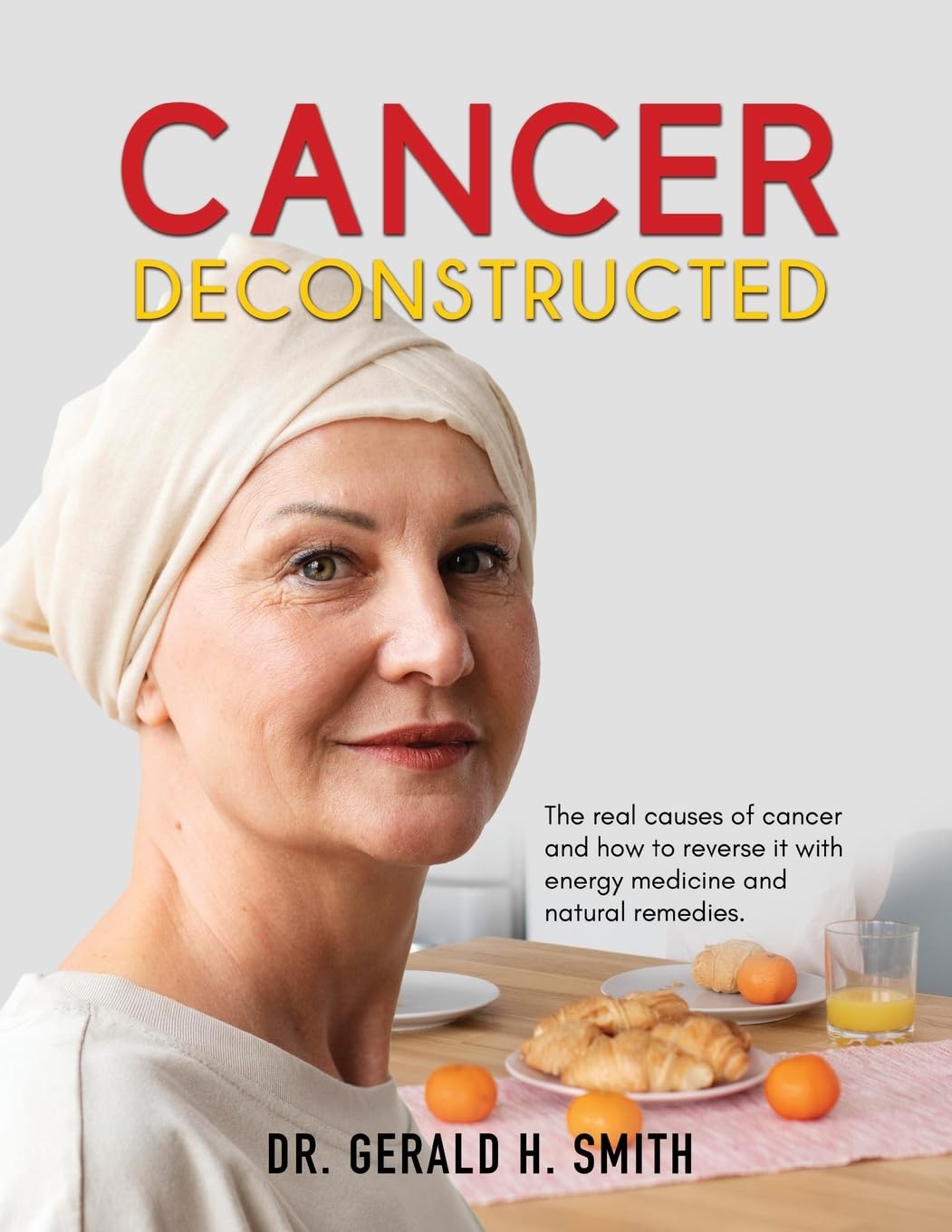 Cancer Deconstructed: The real causes of cancer and how to reverse it ...