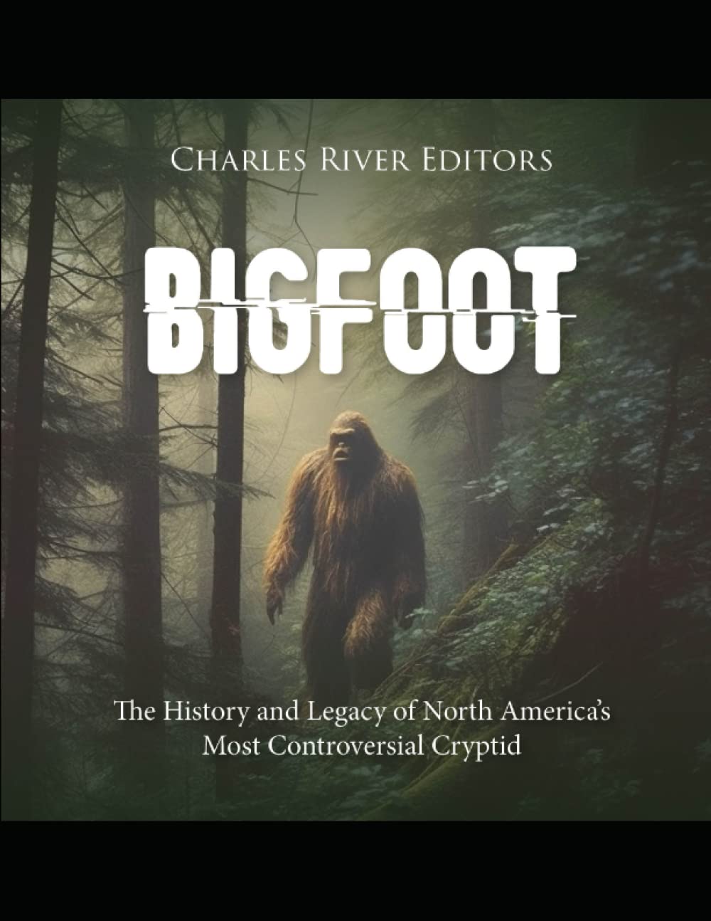 Bigfoot: The History and Legacy of North America’s Most Controversial ...