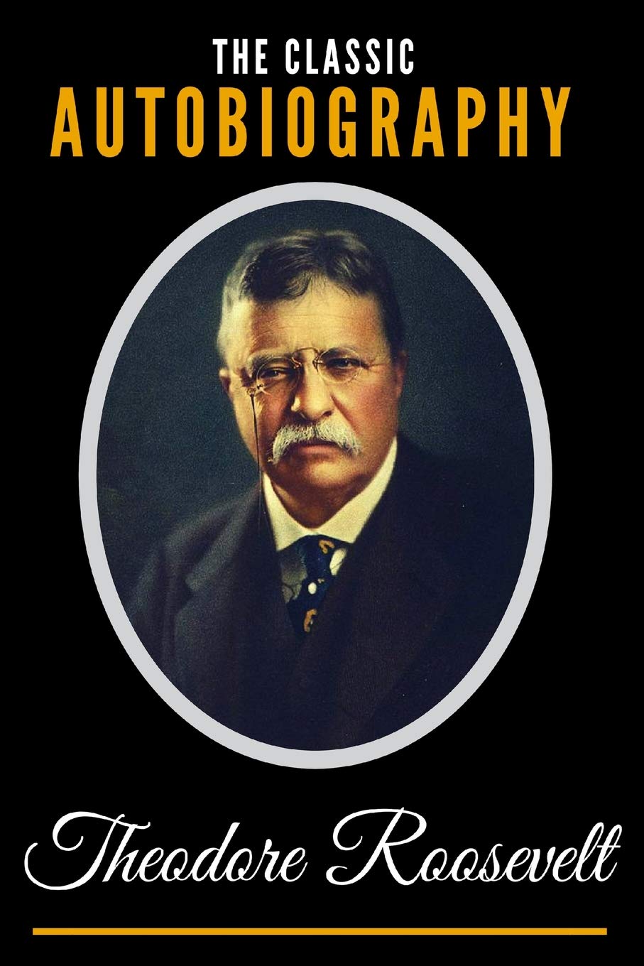 The Classic Autobiography of Theodore Roosevelt: Roosevelt, Theodore ...