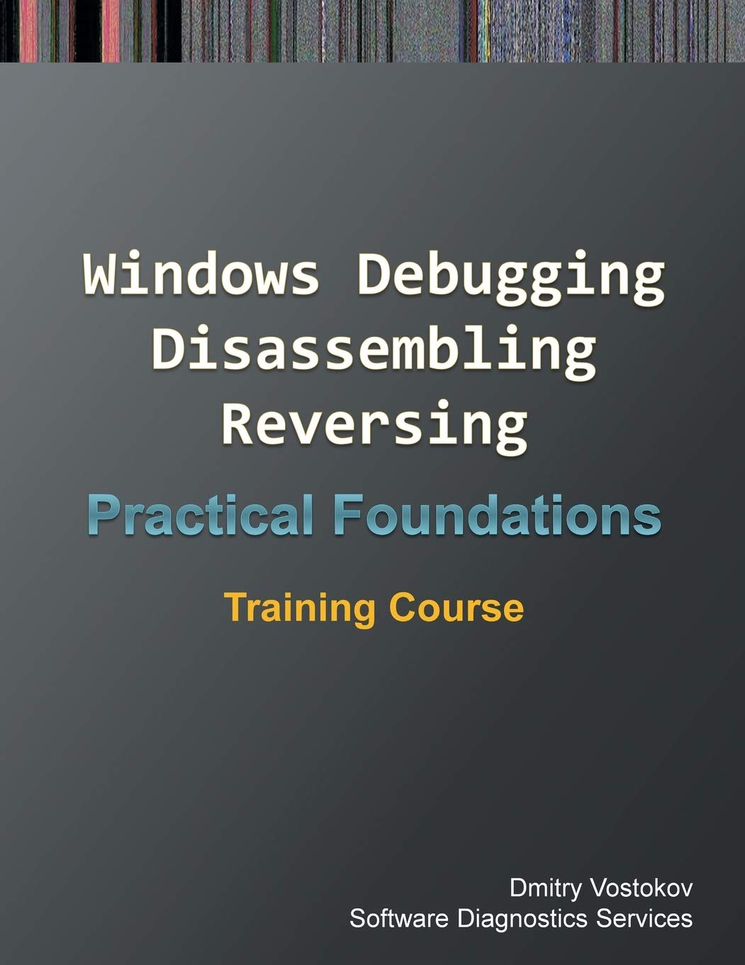 Practical Foundations of Windows Debugging, Disassembling, Reversing: Training Course: Dmitry ...