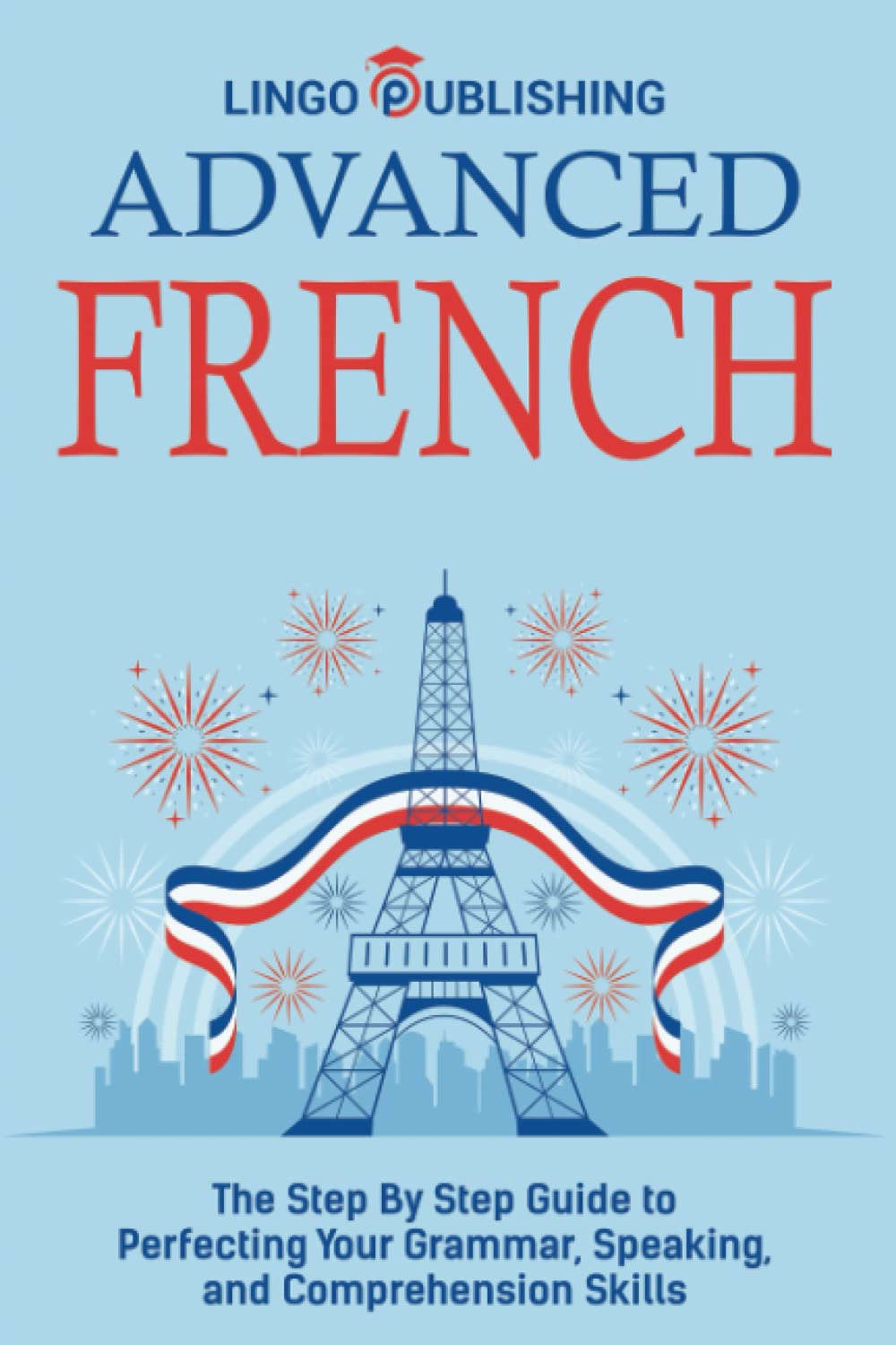 Advanced French: The Step By Step Guide to Perfecting Your Grammar ...