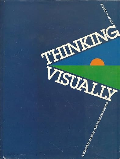 Thinking Visually: A Strategy Manual for Problem Solving: McKim, Robert ...