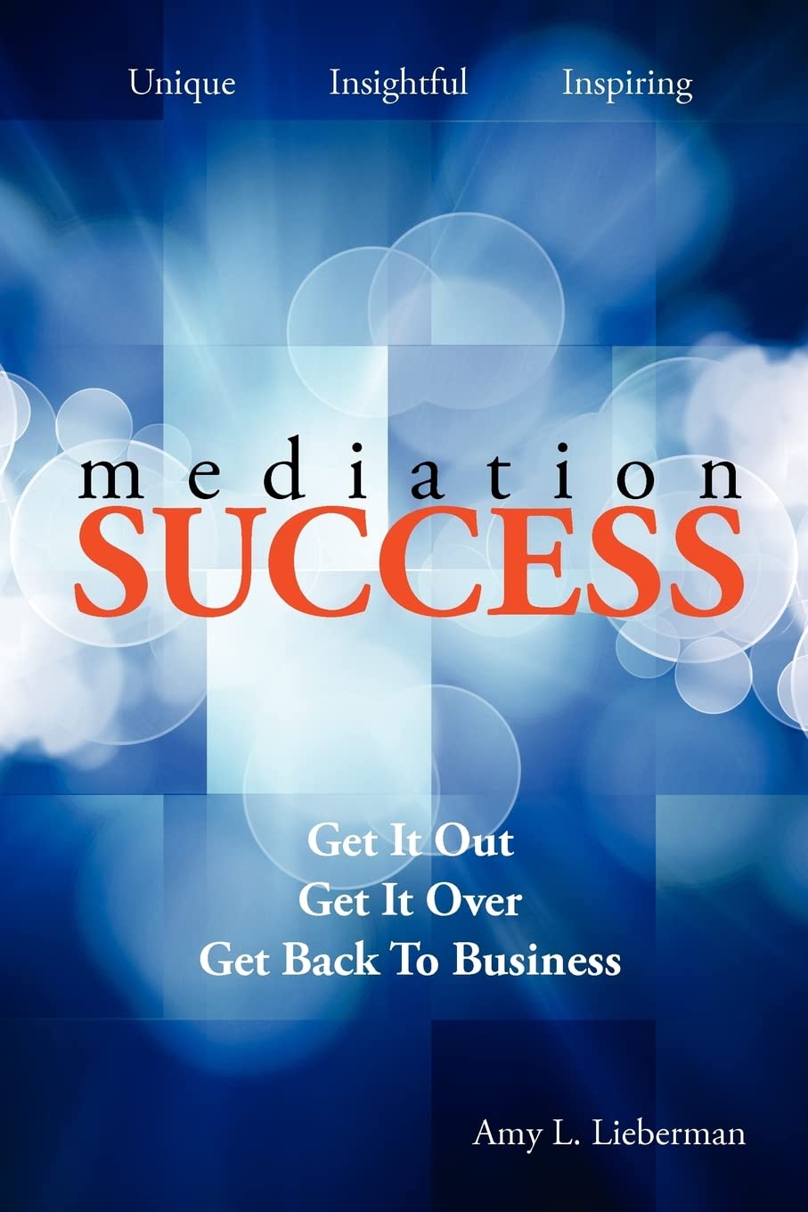 Mediation Success: Get It Out, Get It Over, and Get Back to Business ...