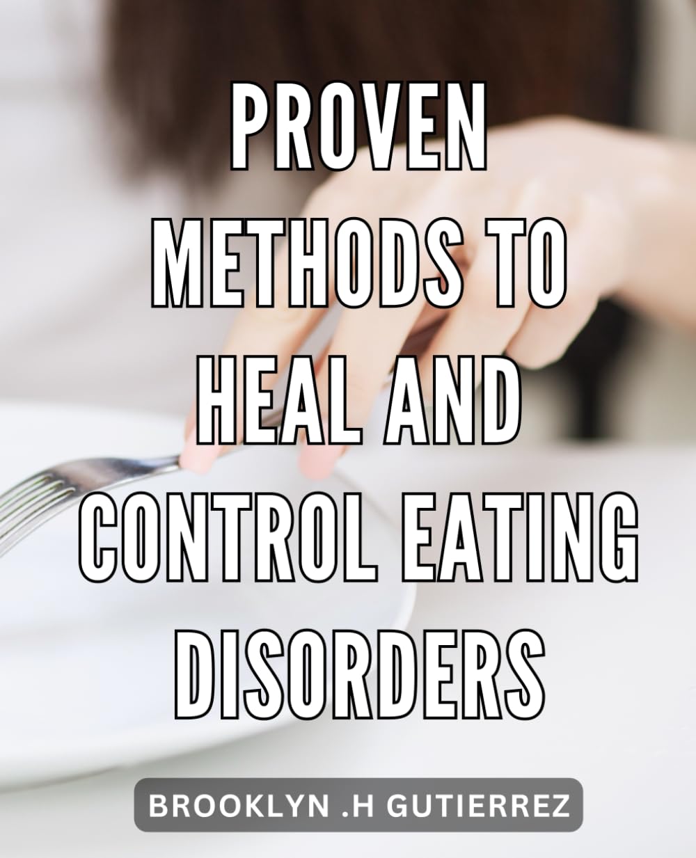Proven Methods to Heal and Control Eating Disorders: Effective ...