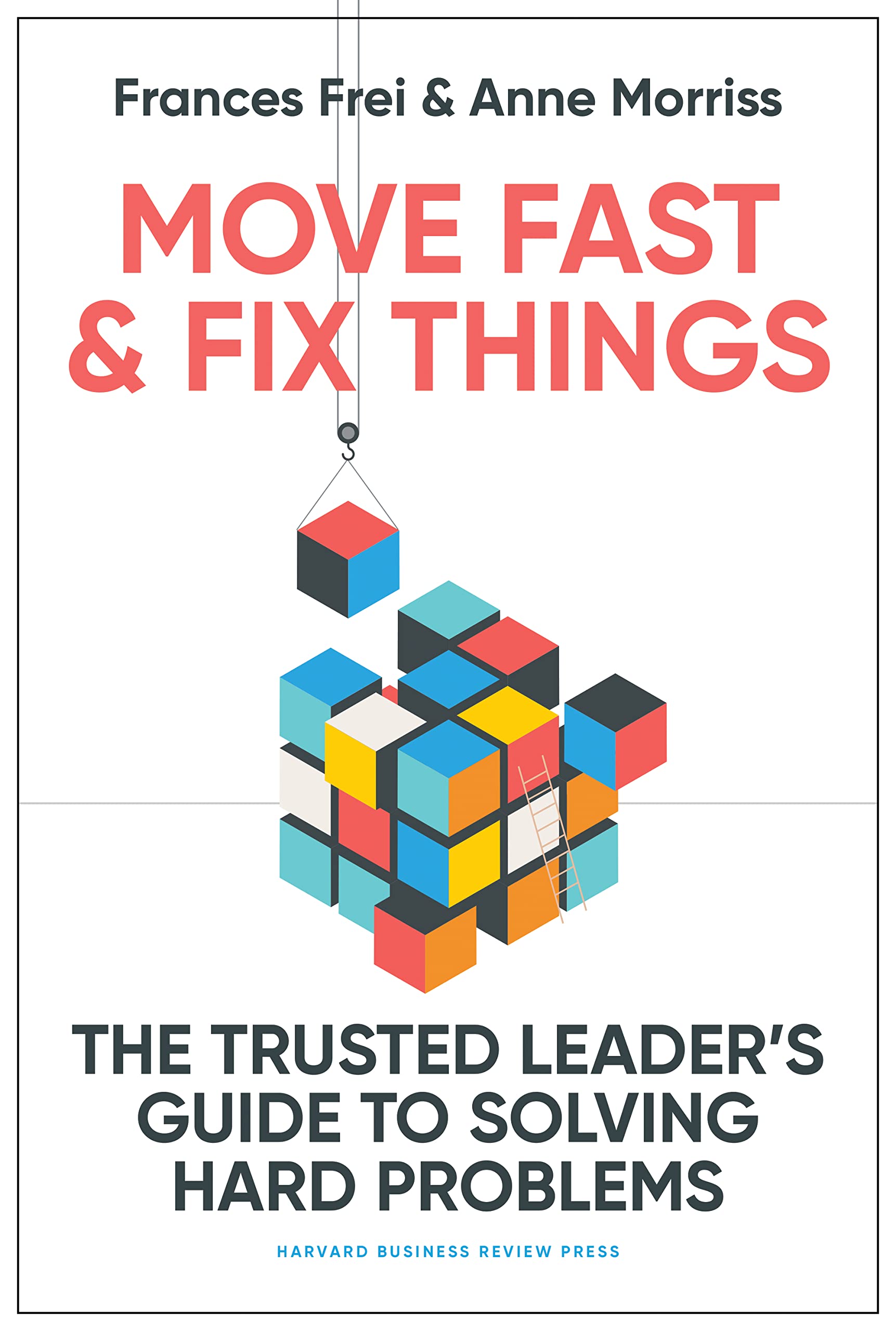 Move Fast and Fix Things: The Trusted Leader's Guide to Solving Hard ...