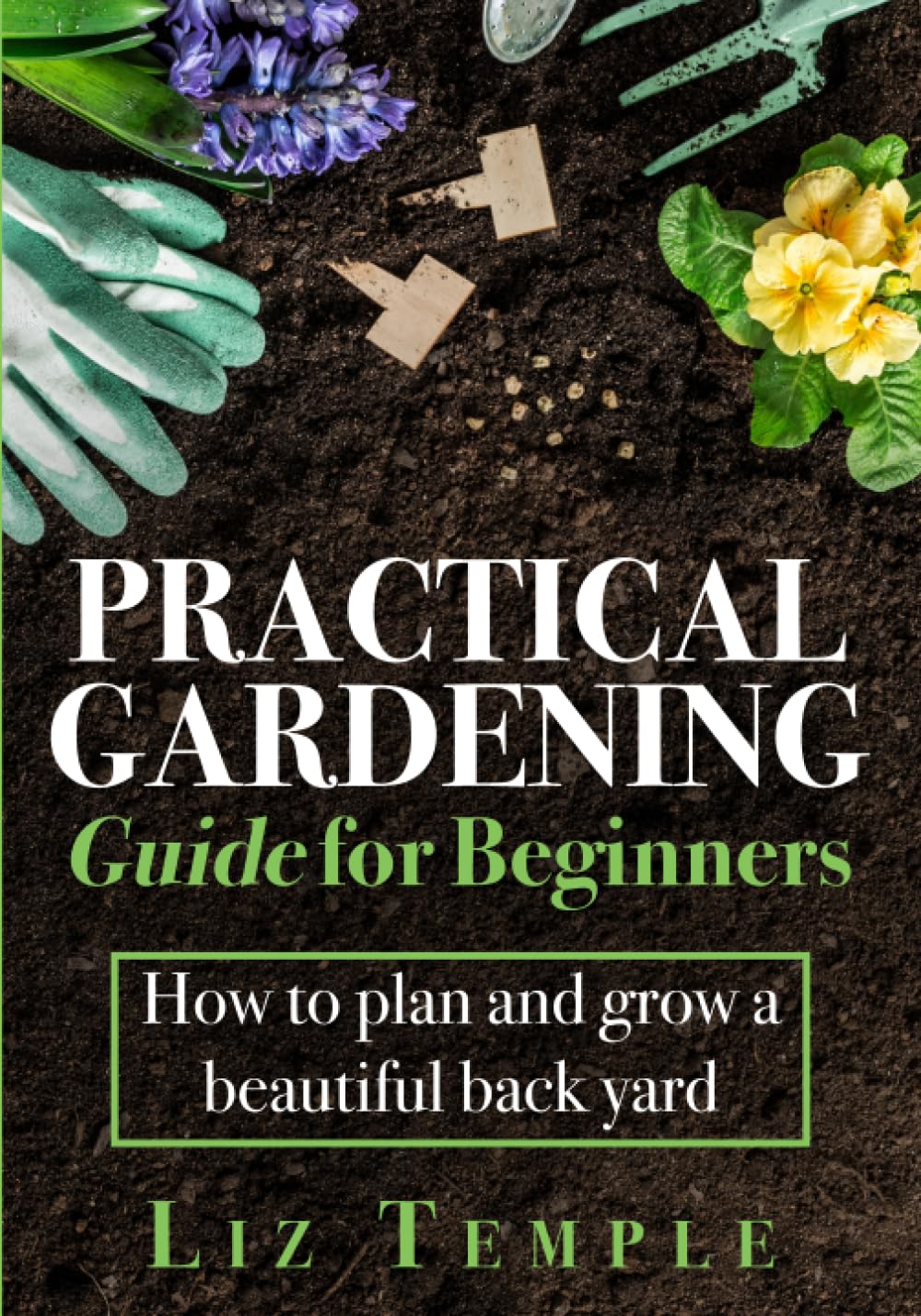 Practical Gardening Guide for Beginners: How to plan and grow a ...
