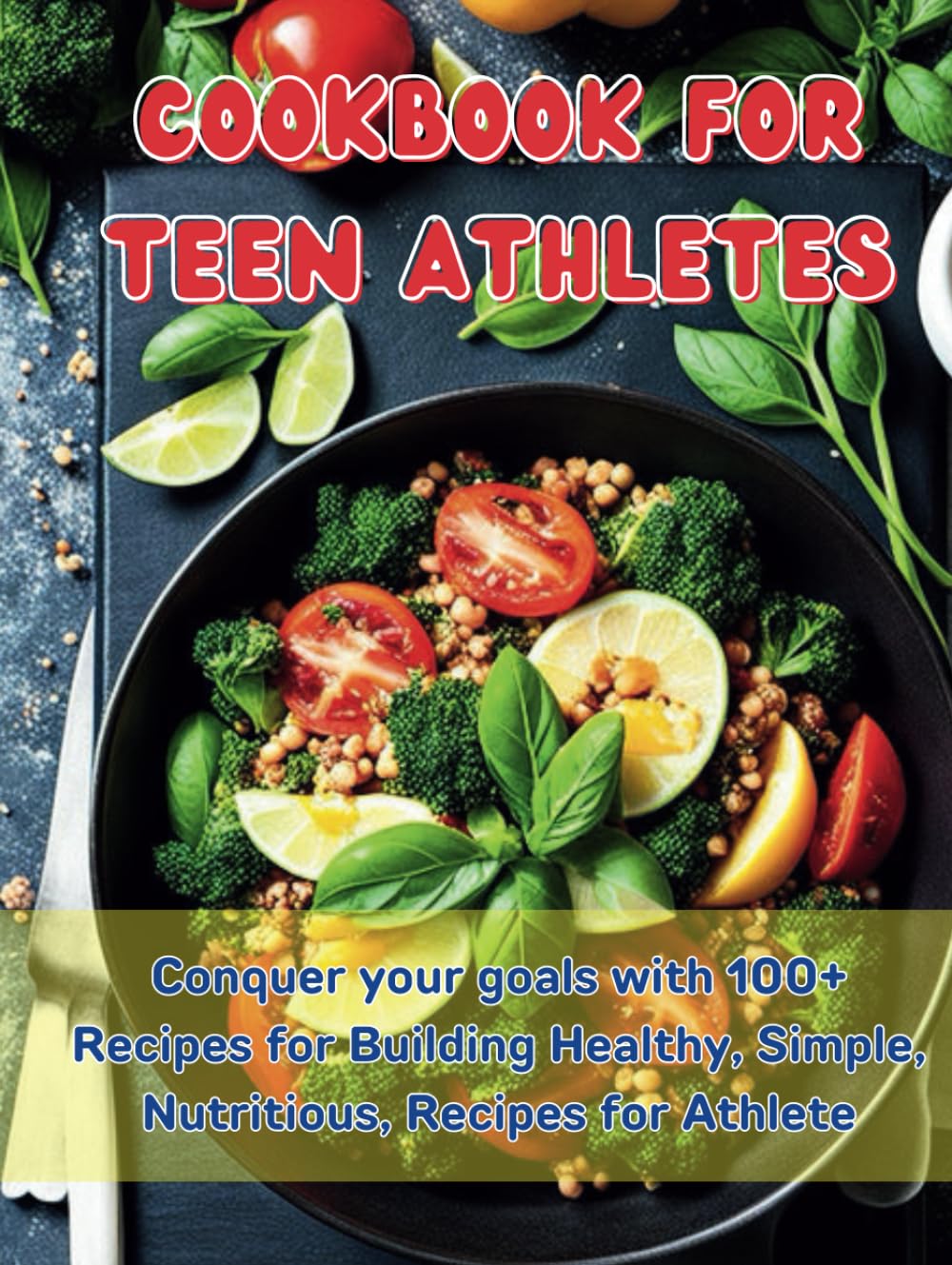 Cookbook For Teen Athletes: Conquer your goals with 100+ Recipes for ...