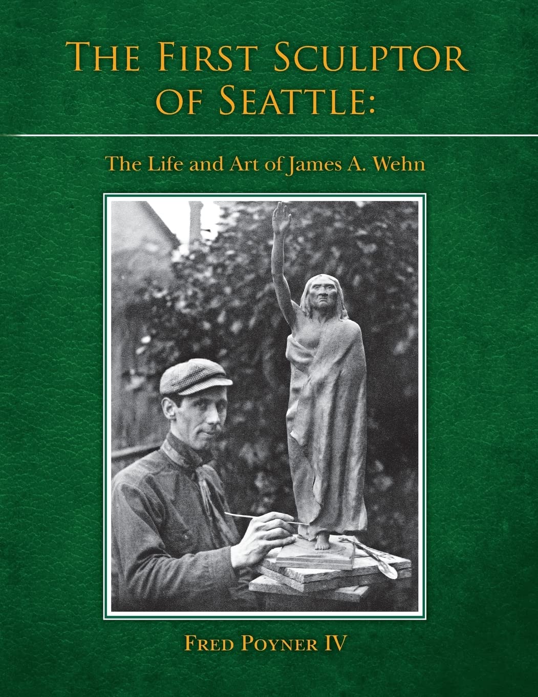 The First Sculptor of Seattle: The Life and Art of James A. Wehn ...