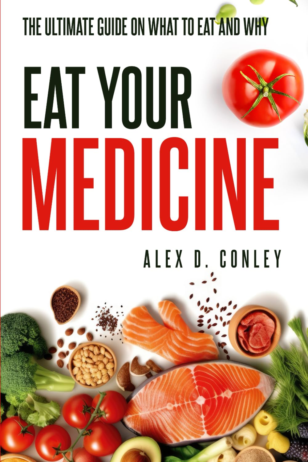 Eat Your Medicine: The Ultimate Guide On What To Eat And Why: Conley ...