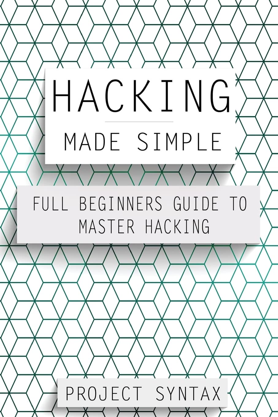 Hacking Made Simple: Full Beginners Guide To Master Hacking: Syntax, Project: 9781548136079 ...