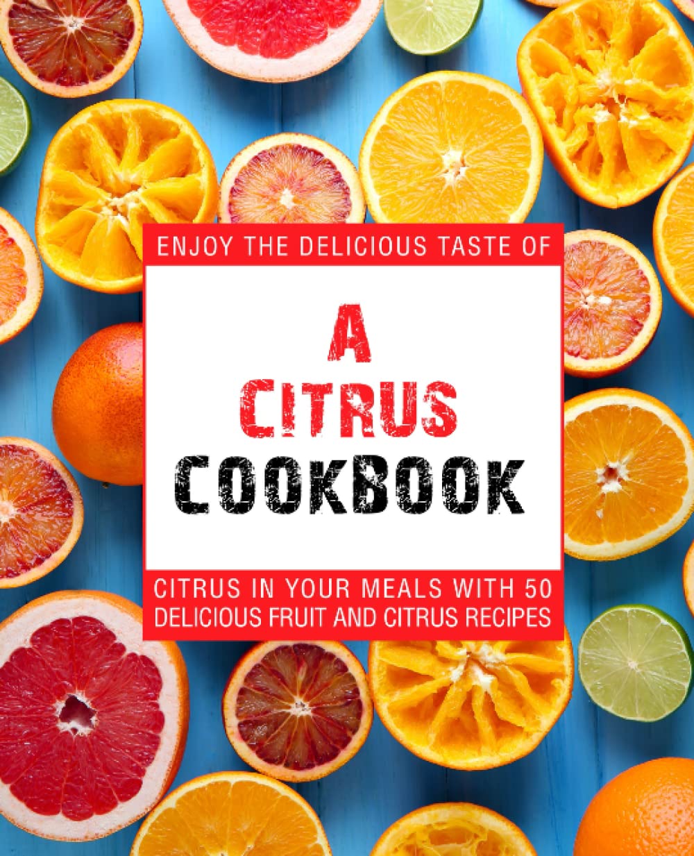 A Citrus Cookbook: Enjoy the Delicious Tastes of Citrus In Your Meals ...