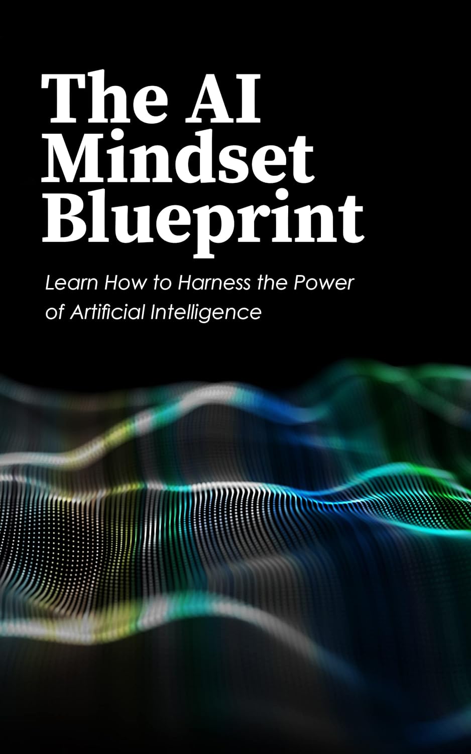 Amazon.com: The AI Mindset Blueprint: Learn How to Harness the Power of Artificial Intelligence ...
