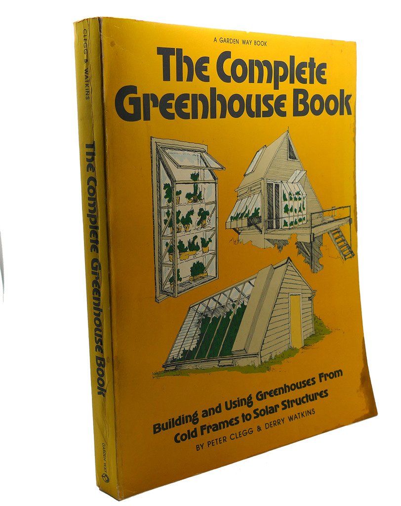 The Complete Greenhouse Book: Building and Using Greenhouses from Cold ...