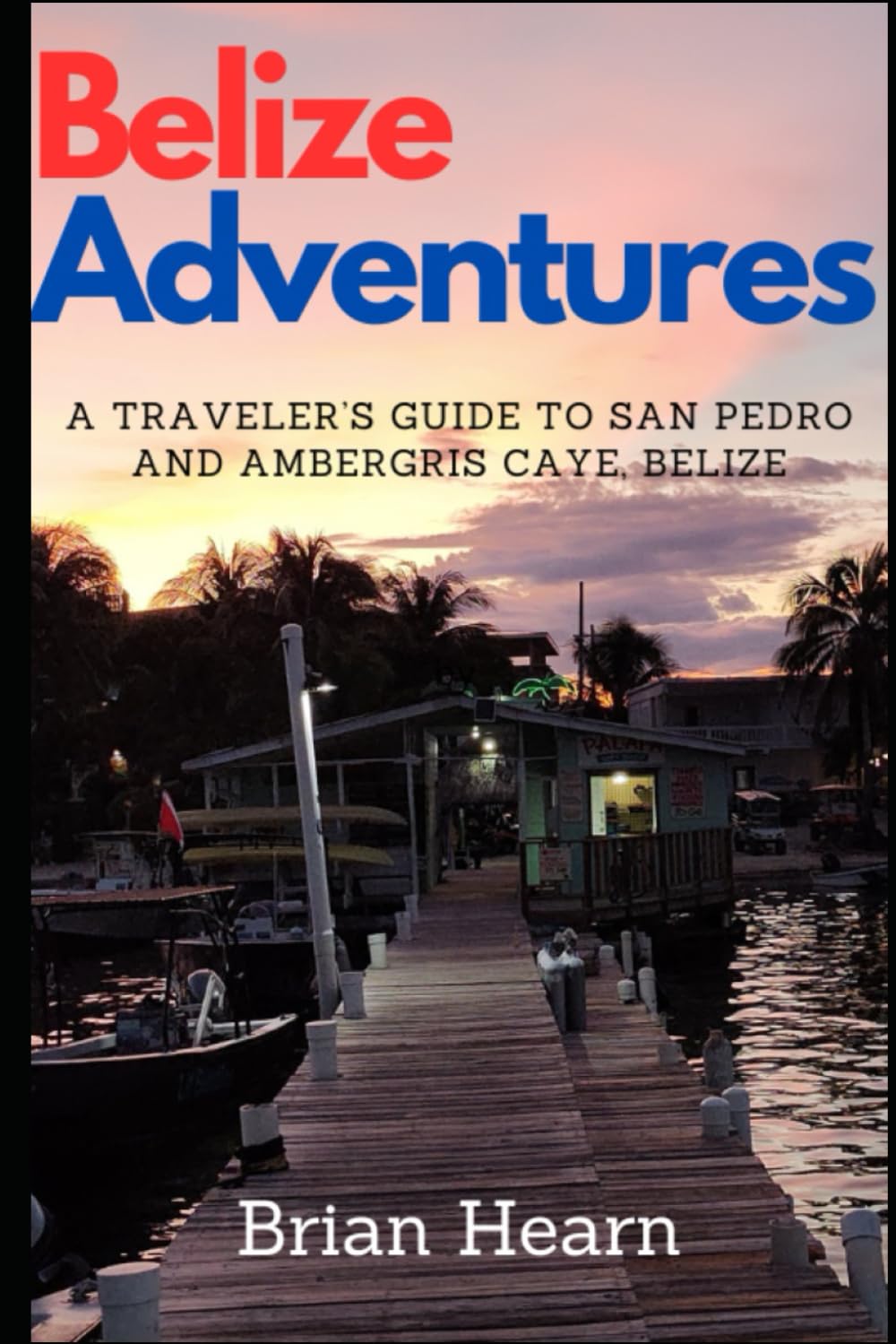 Belize Adventures: A Traveler's Guide to San Pedro and Ambergris Caye ...