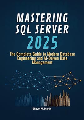 Mastering SQL Server 2025: The Complete Guide to Modern Database Engineering and AI-Driven Data ...