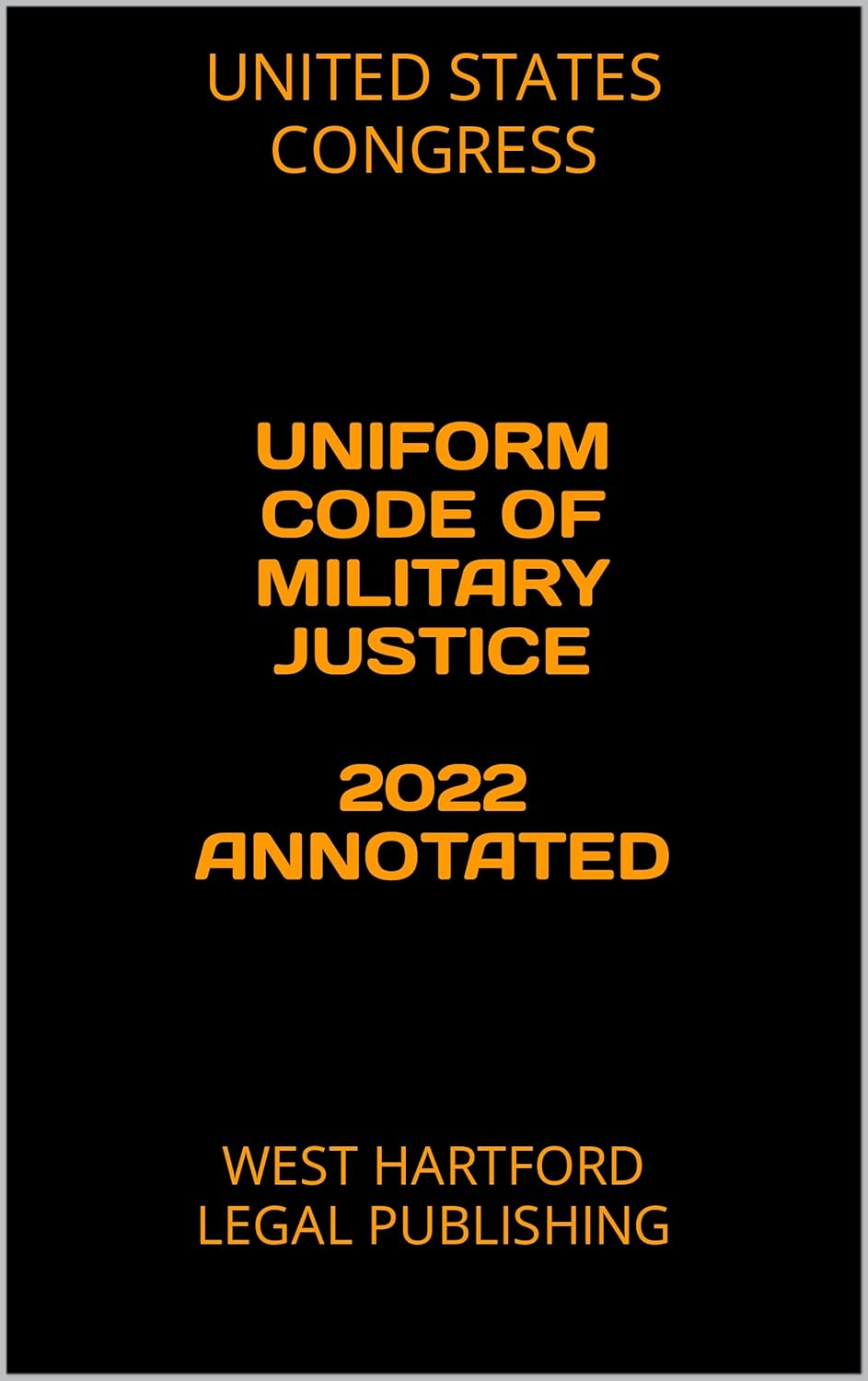 UNIFORM CODE OF MILITARY JUSTICE 2022 ANNOTATED: WEST HARTFORD LEGAL ...
