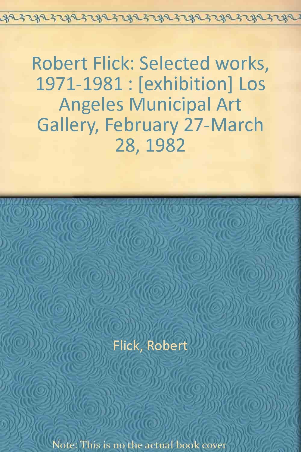 Robert Flick: Selected works, 1971-1981 : [exhibition] Los Angeles ...