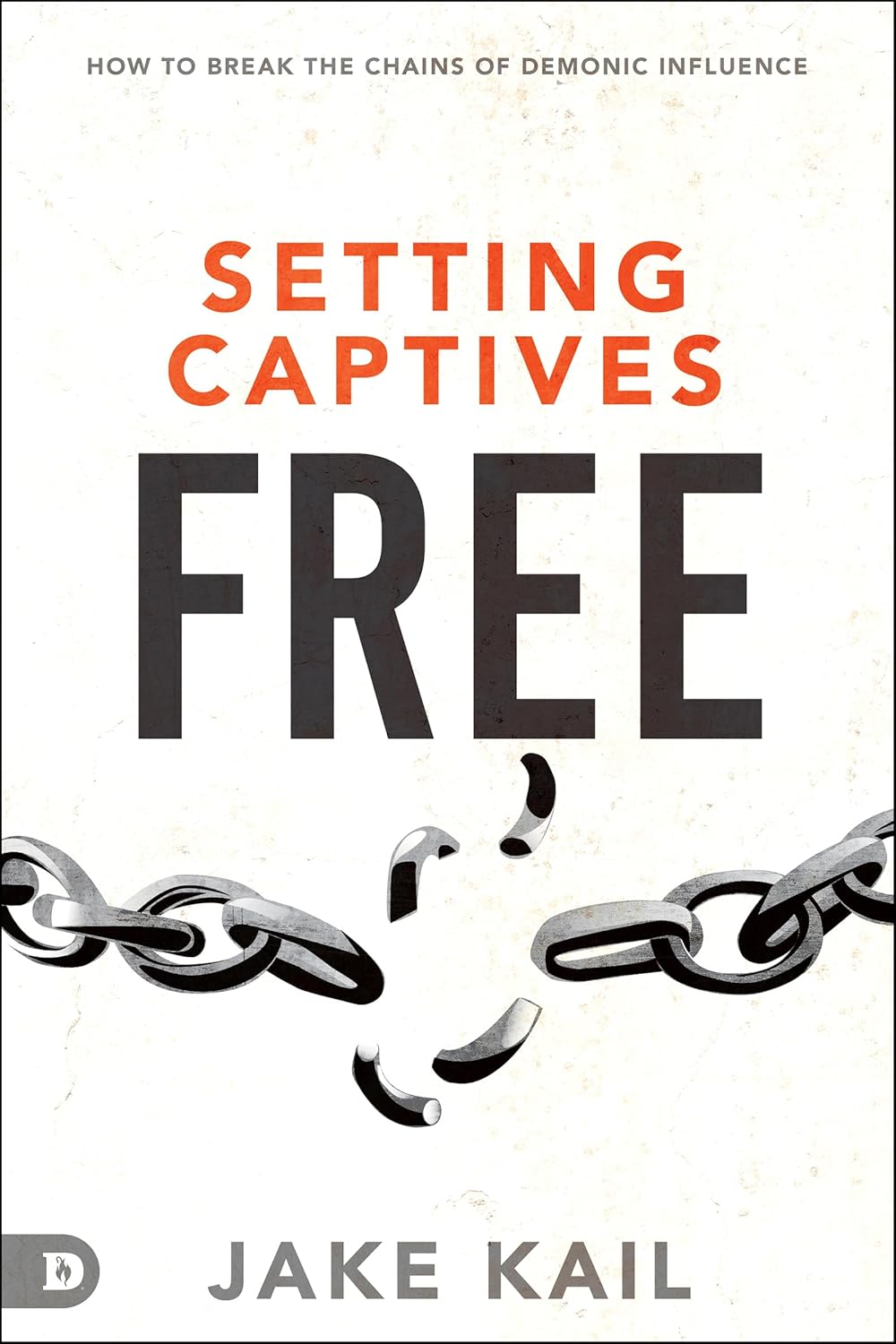 Setting Captives Free: How to Break the Chains of Demonic Influence ...