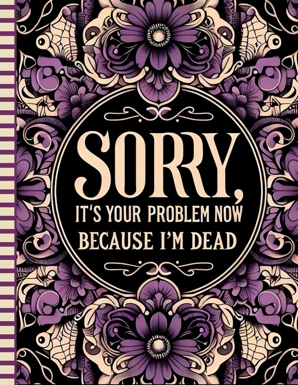 Sorry, it’s Your Problem Now, Because I'm Dead: With the Final Wishes ...
