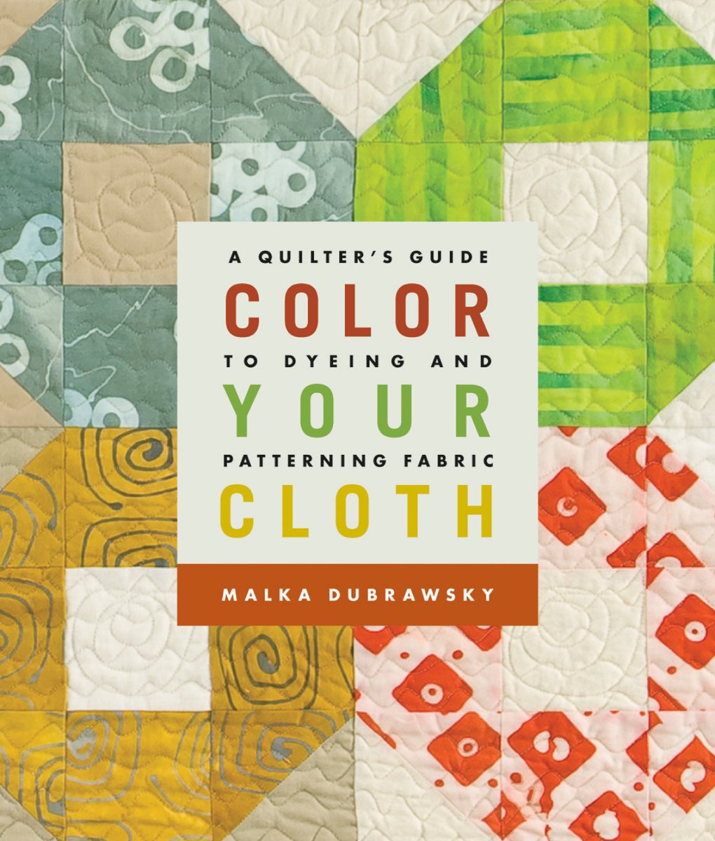 Color Your Cloth: A Quilter's Guide to Dyeing and Patterning Fabric ...