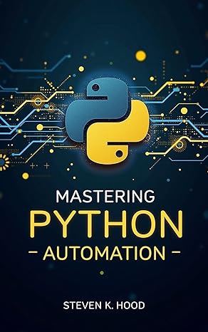 Mastering Python Automation: Build Smart Scripts to Automate Files, Web Tasks, APIs, Data ...