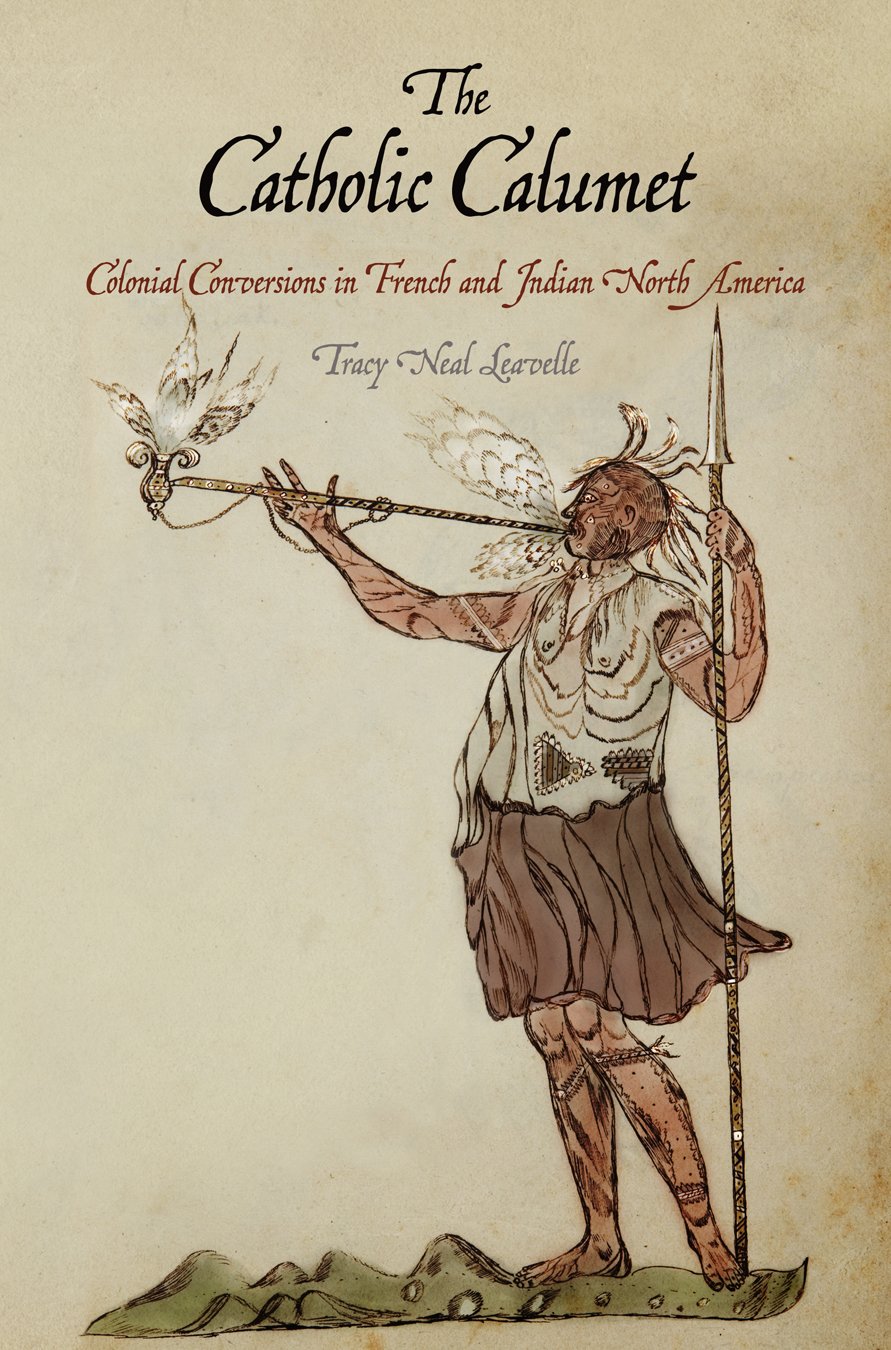 The Catholic Calumet: Colonial Conversions in French and Indian North ...