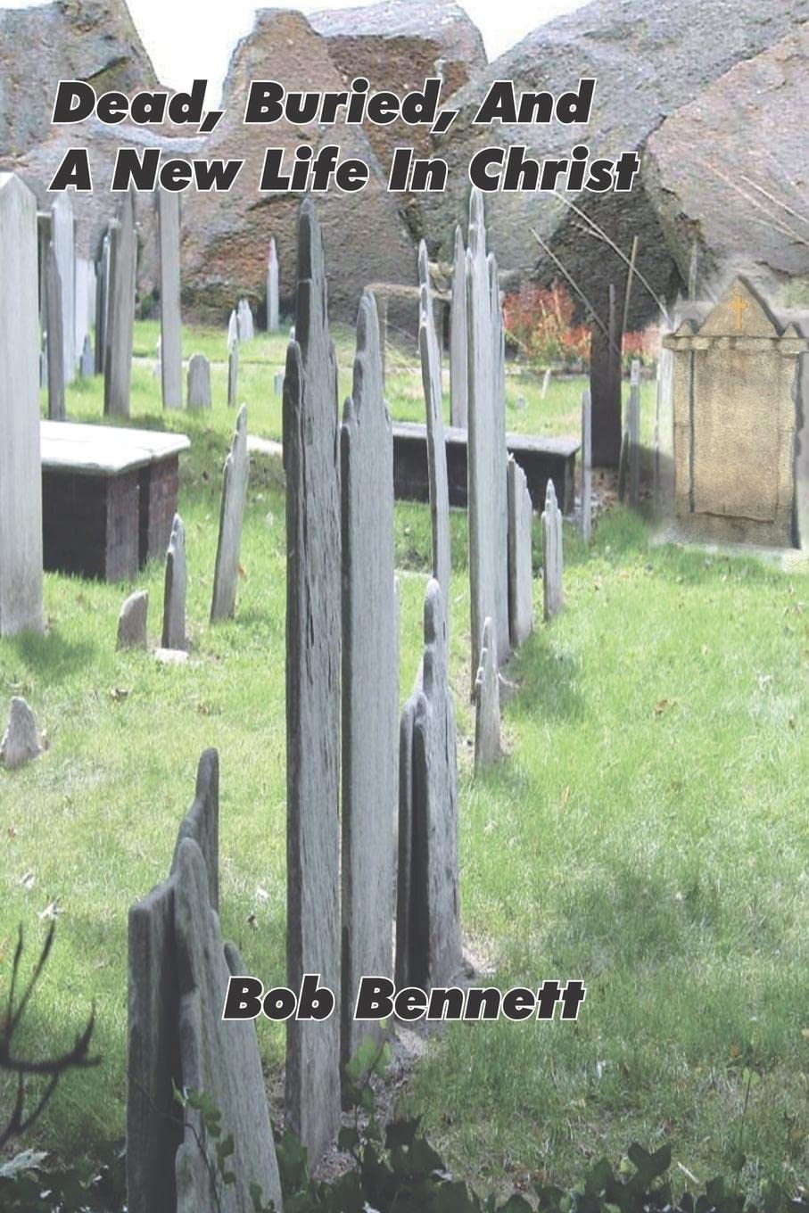 Dead, Buried, And A New Life In Christ: Bennett, Bob: 9781414072869 ...