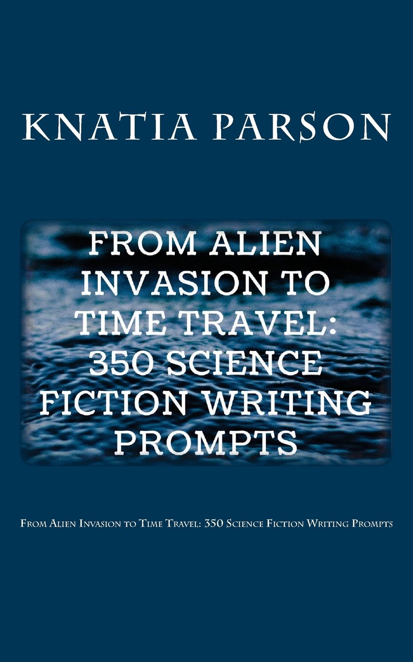 From Alien Invasion to Time Travel: 350 Science Fiction Writing Prompts ...