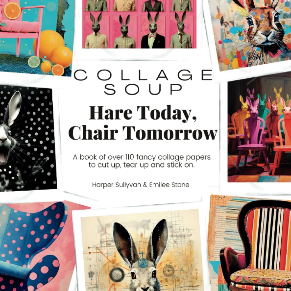 Collage Soup - Hare Today, Chair Tomorrow: A book of over 110 fancy ...