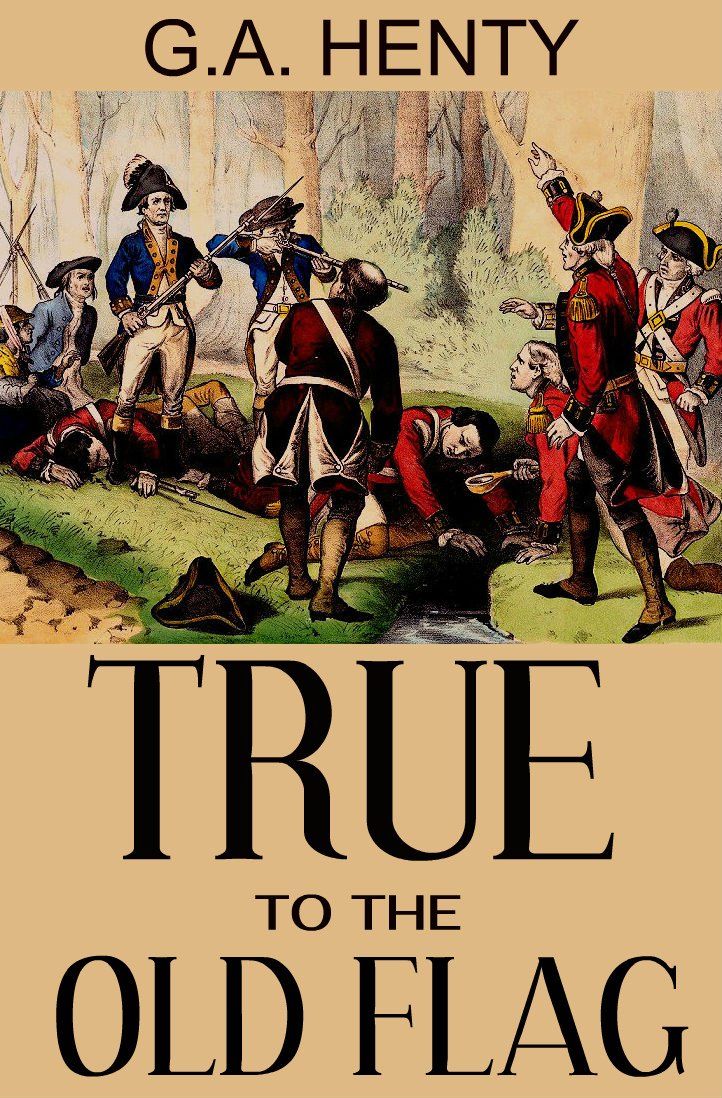 True to the Old Flag (A Tale of the American War of Independence): And ...