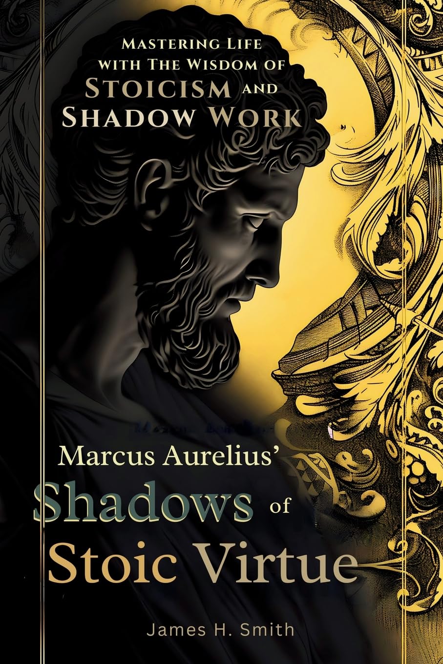 Marcus Aurelius' Shadows of Stoic Virtue: Mastering Life with The Wisdom of Stoicism and Shadow ...