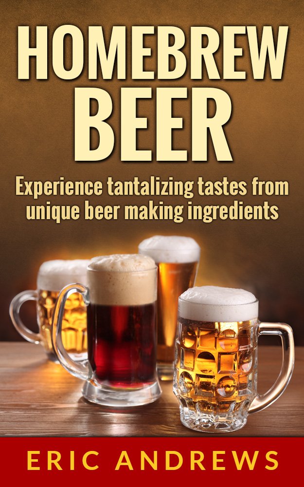 Homebrew Beer: How to brew beer the right way the first time and ...