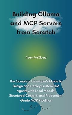 Building Ollama and MCP Servers from Scratch: The Complete Developer’s Guide to Design and ...