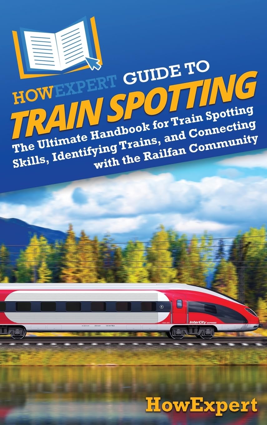 HowExpert Guide to Train Spotting: The Ultimate Handbook for Train ...