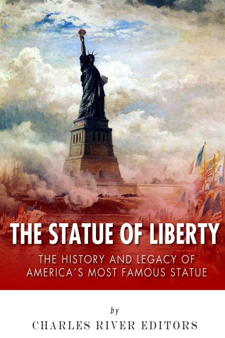 The Statue of Liberty: The History and Legacy of America’s Most Famous ...