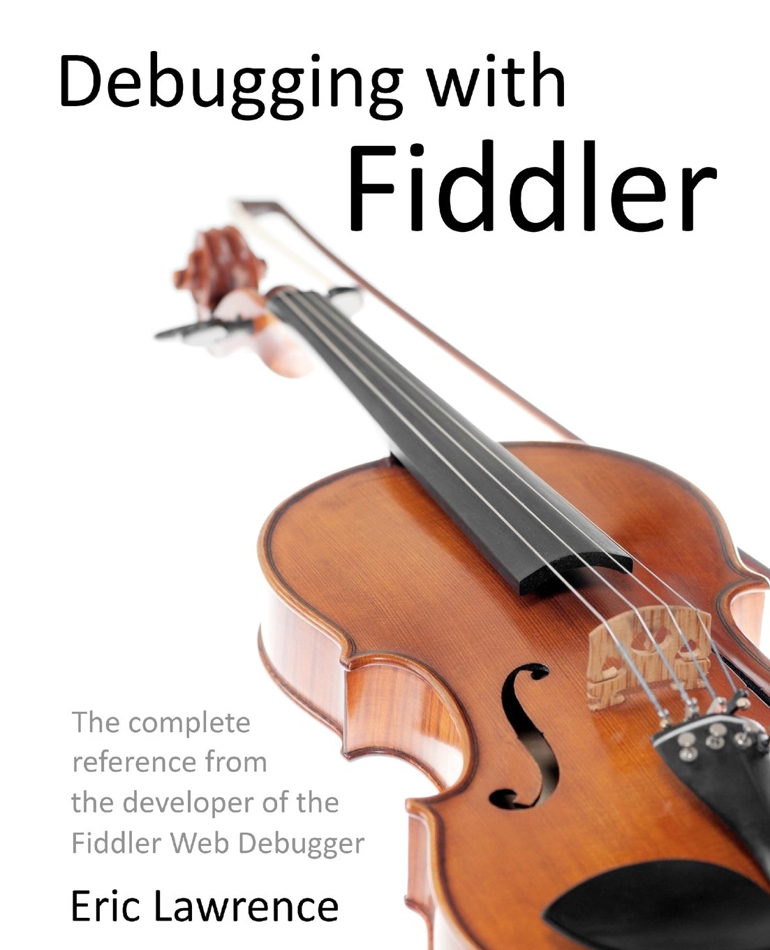 Debugging With Fiddler: The Complete Reference from the Creator of the Fiddler Web Debugger ...
