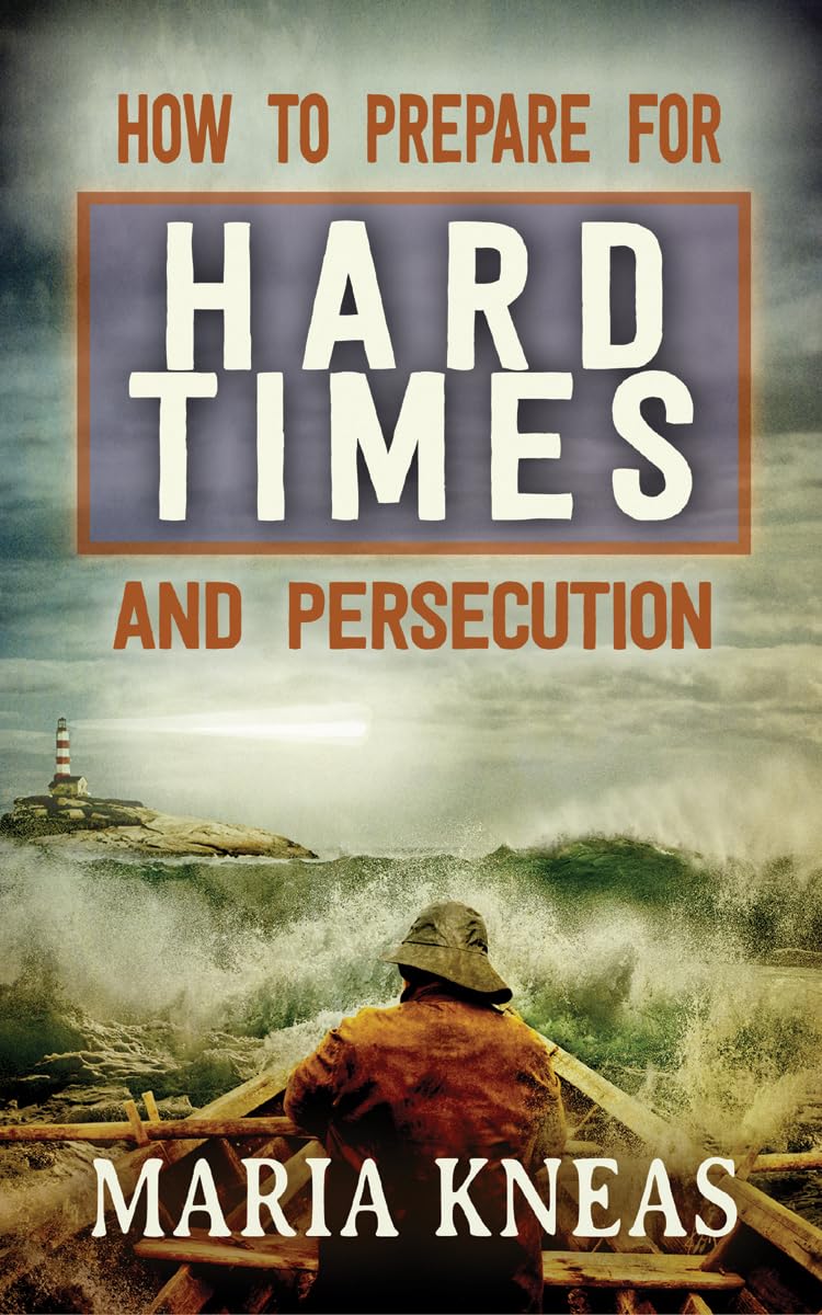 How to Prepare for Hard Times and Persecution: Kneas, Maria ...