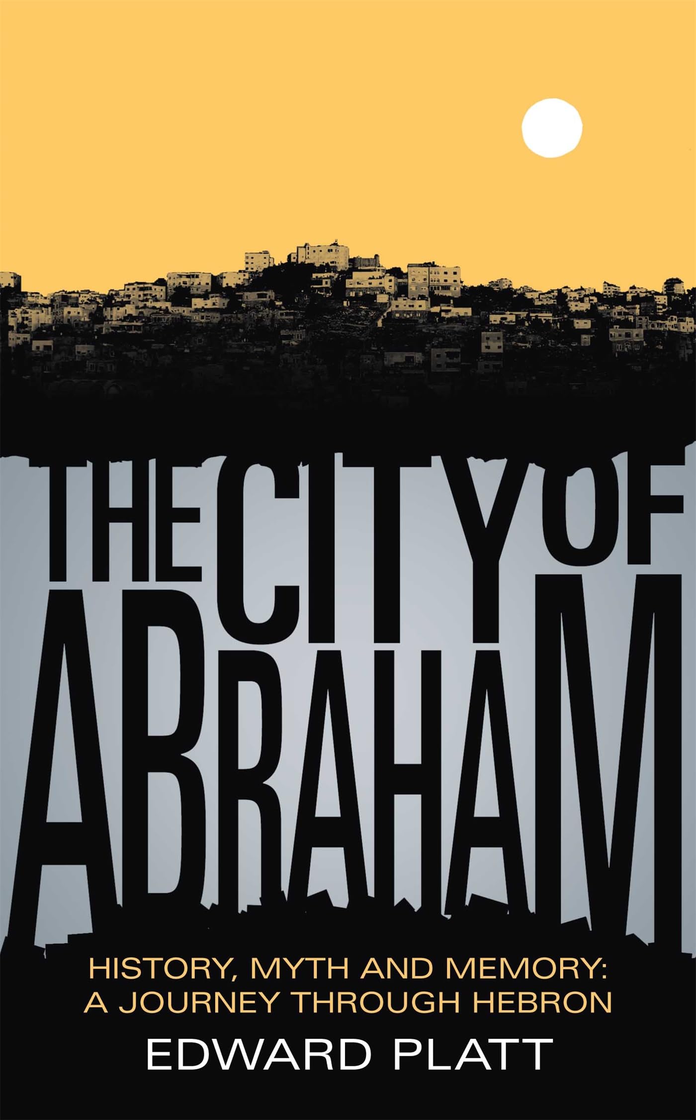 City of Abraham: History, Myth and Memory: A Journey through Hebron ...